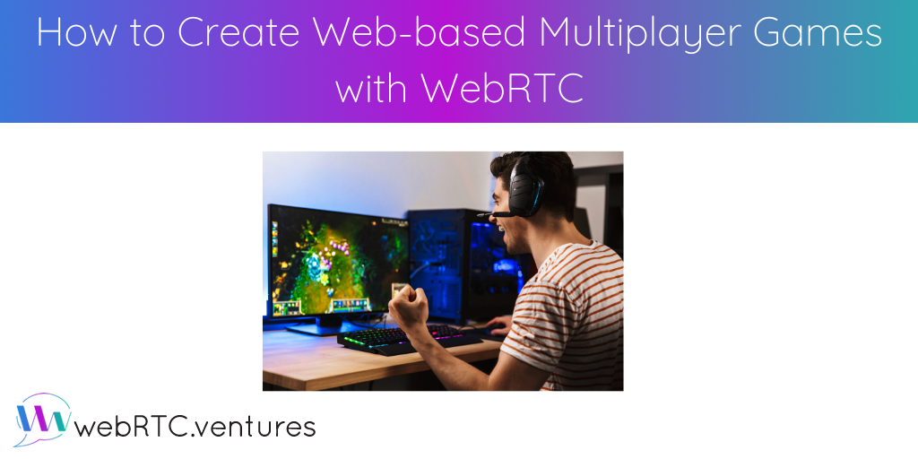 How To Create Web Based Multiplayer Games With Webrtc Webrtcventures